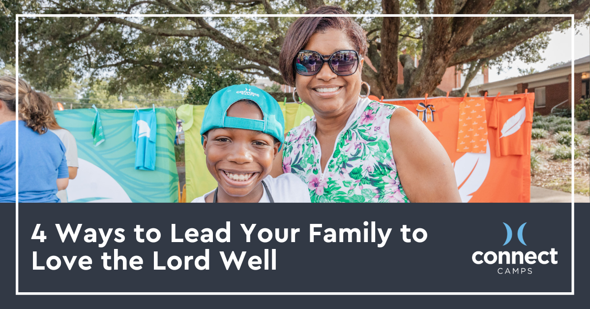 4 Ways to Lead Your Family to Love the Lord Well - Connect Camps